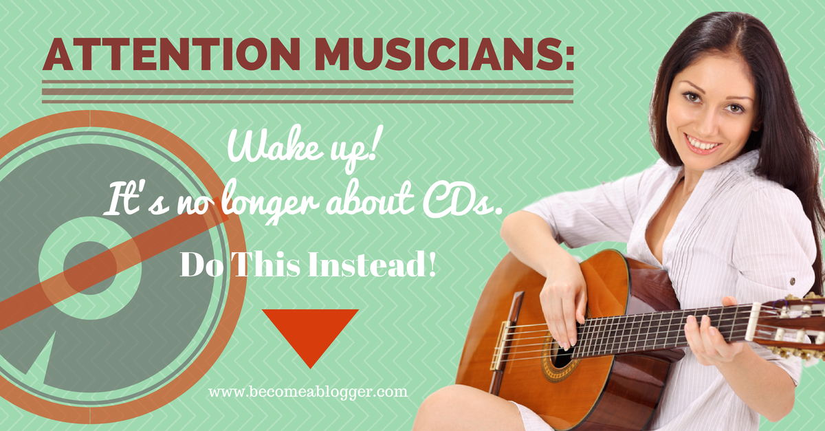 ATTENTION MUSICIANS: Wake up! It’s no longer about CDs. Do This Instead ...