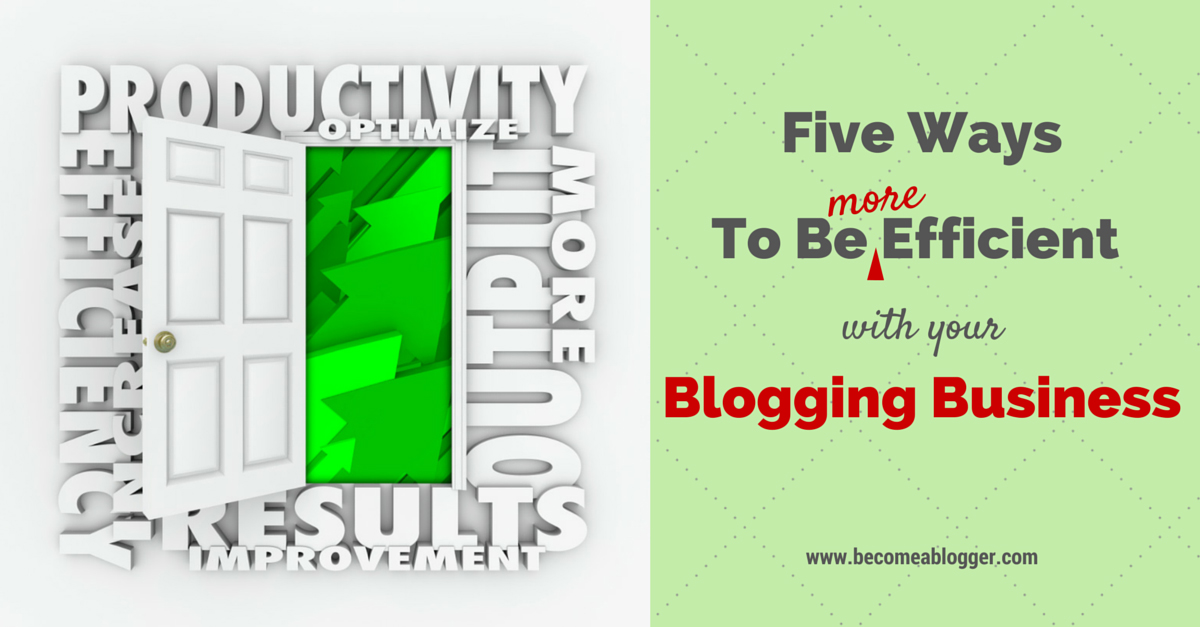 193 Five Ways To Be More Efficient With Your Blogging Business - Leslie ...