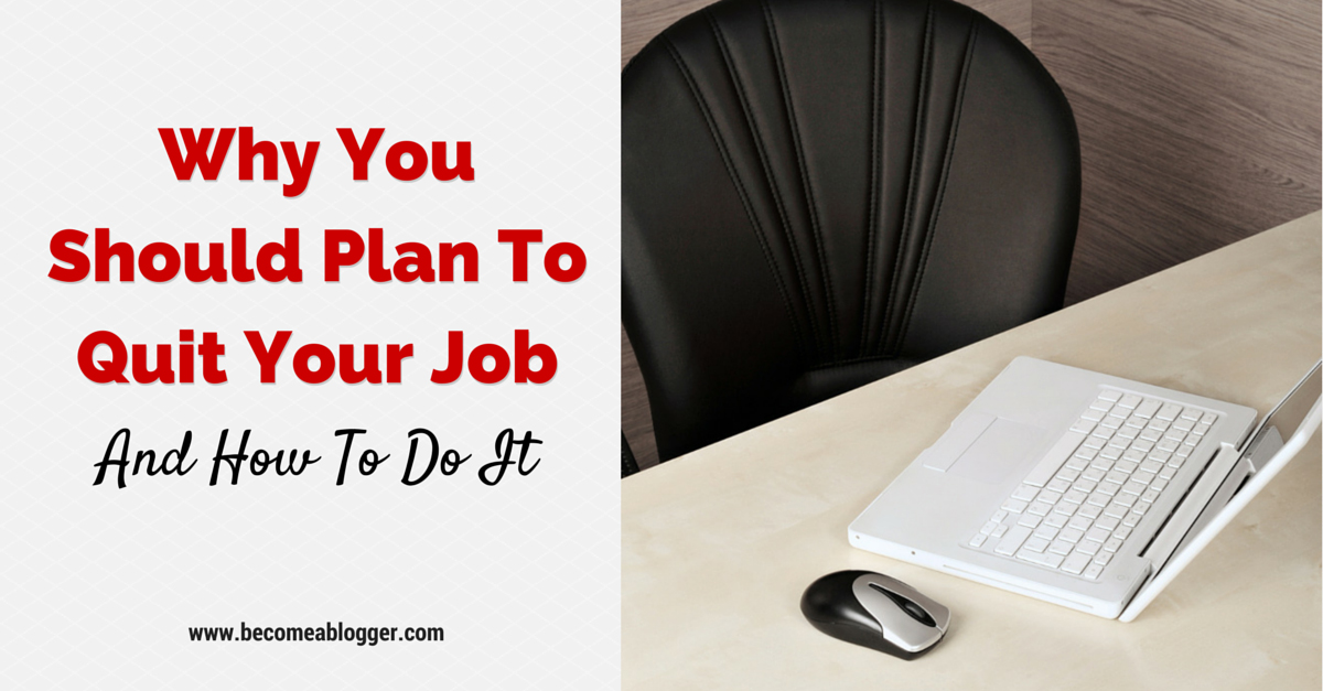 Why You Should Plan To Quit Your Job And How To Do It