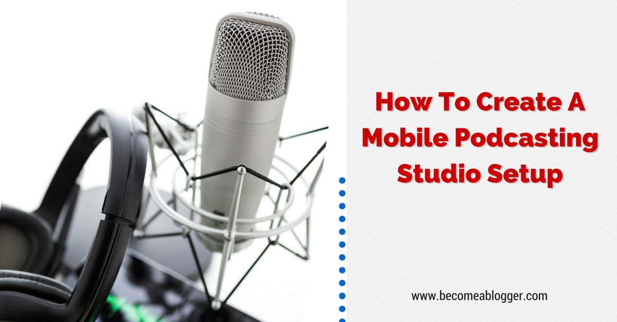 How To Create A Mobile Podcasting Studio Setup