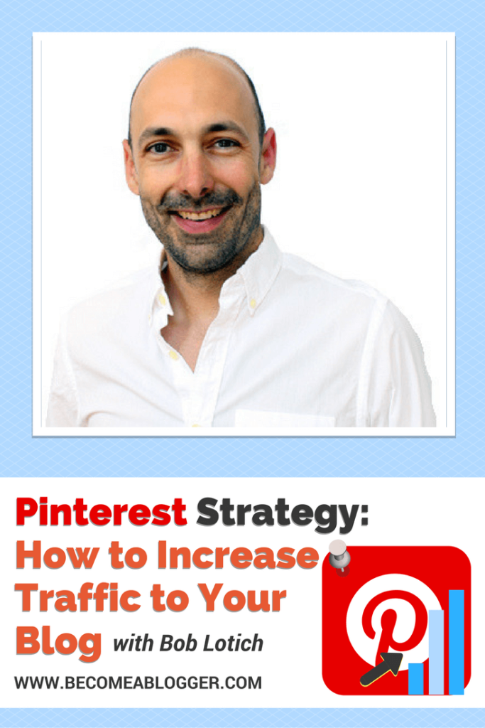 Pinterest Strategy: How to Increase Traffic to Your Blog - with Bob Lotich