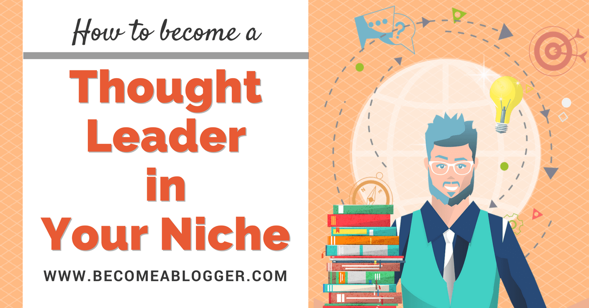 How to Become a Thought Leader in Your Niche | Become A Blogger