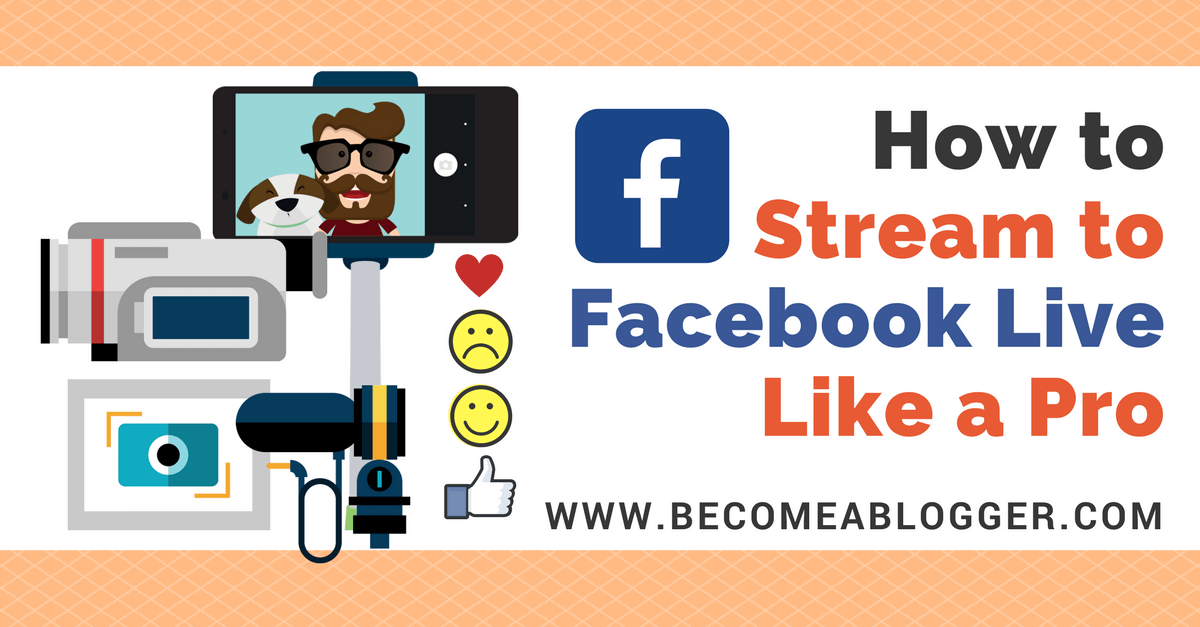 How to Stream to Facebook Live Like a Pro - Become A Blogger
